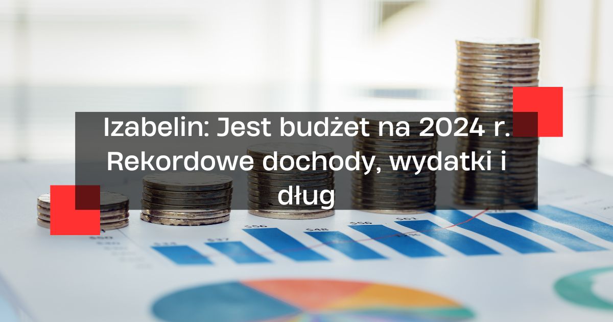 Izabelin: Jest budżet na 2024 r. Rekordowe dochody, wydatki i dług